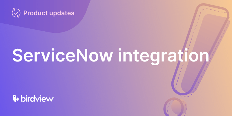 Meet Birdview and ServiceNow integration | Birdview Product Update